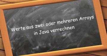 So kannst du Werte aus zwei oder mehreren Java Arrays verrechnen