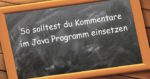 So solltest du Kommentare im Java Programm einsetzen