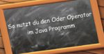 So verwendest du den Oder Operator im Java Programm