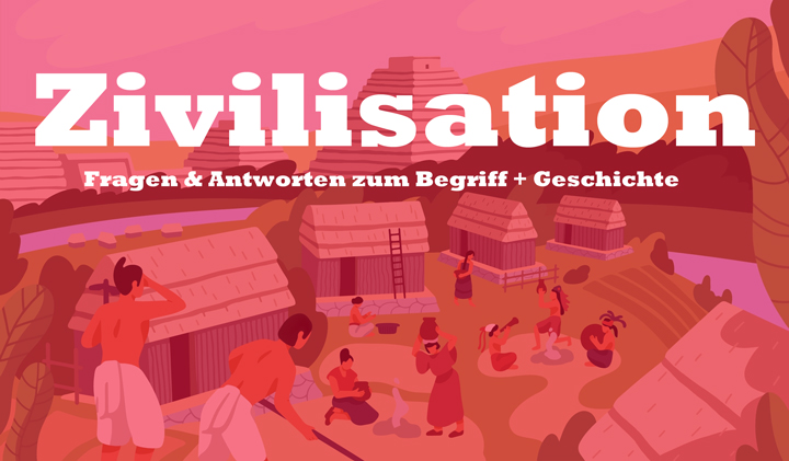 Zivilisation: 13 Fragen & Antworten zum Begriff + Geschichte